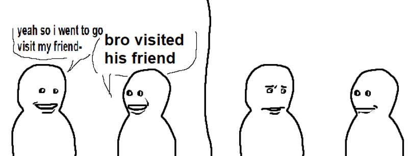 Bro Visited His Friend Meme, AKA Friendpilled Visitmaxxer